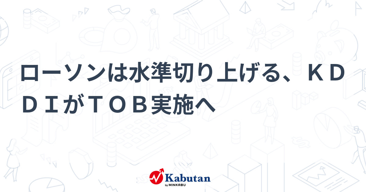 ローソンは水準切り上げる、KDDIがTOB実施へ | 個別株 - 株探ニュース