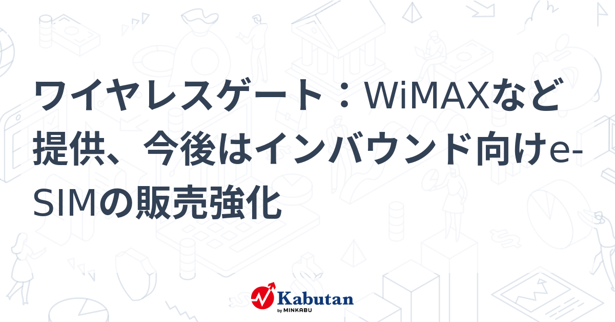 ワイヤレスゲート：WiMAXなど提供、今後はインバウンド向けe-SIMの販売強化 | 個別株 - 株探ニュース