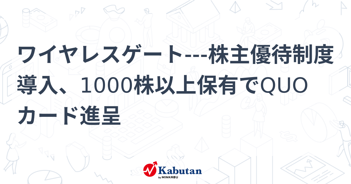 ワイヤレスゲート---株主優待制度導入、1000株以上保有でQUOカード進呈 | 個別株 - 株探ニュース