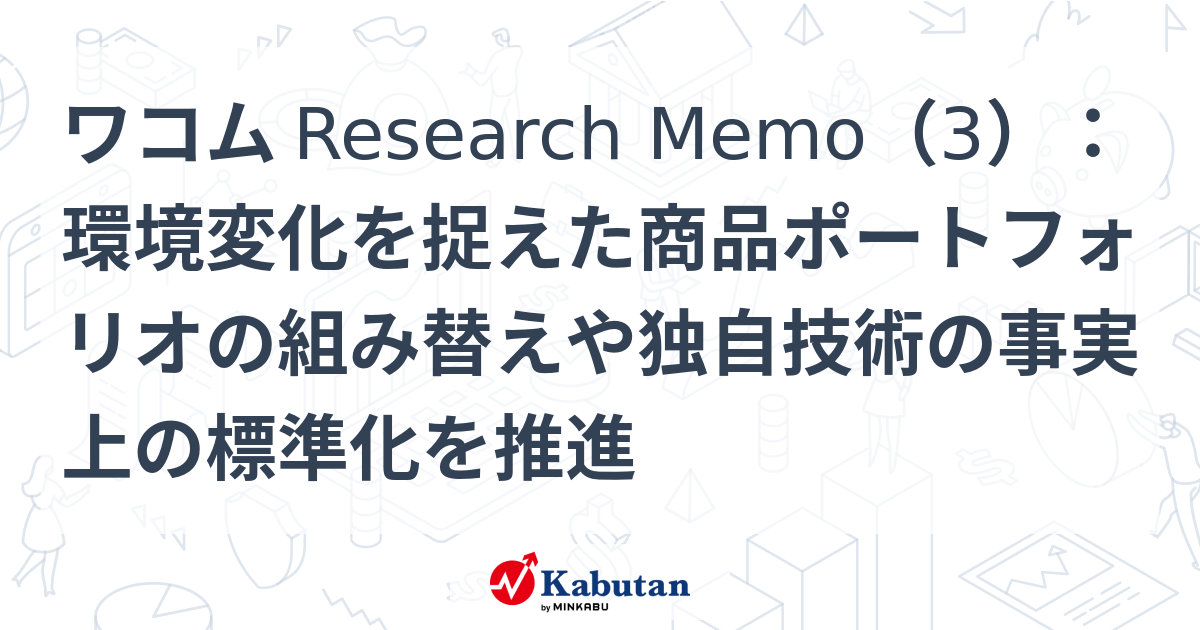 ワコム Research Memo（3）：環境変化を捉えた商品ポートフォリオの組み替えや独自技術の事実上の標準化を推進 | 特集 - 株探ニュース