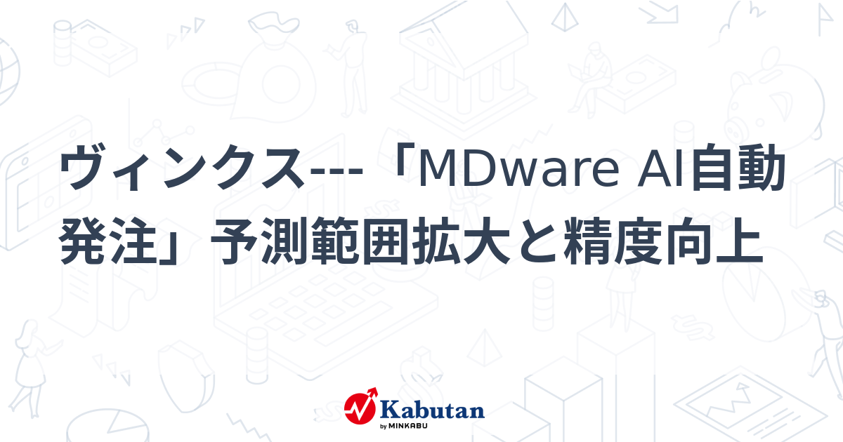 ヴィンクス---「MDware AI自動発注」予測範囲拡大と精度向上 | 個別株 - 株探ニュース