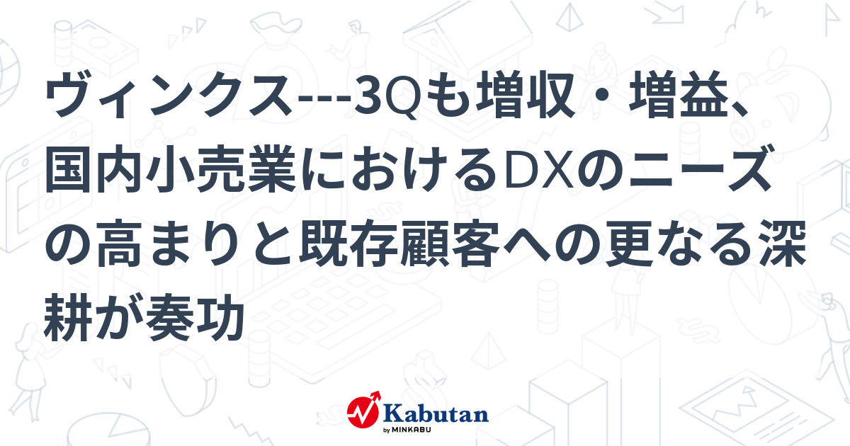 ヴィンクス---3Qも増収・増益、国内小売業におけるDXのニーズの高まりと既存顧客への更なる深耕が奏功 | 個別株 - 株探ニュース