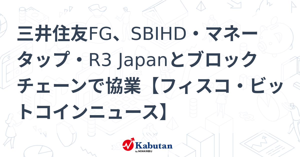 三井住友FG、SBIHD・マネータップ・R3 Japanとブロックチェーンで協業【フィスコ・ビットコインニュース】 | 通貨 - 株探ニュース