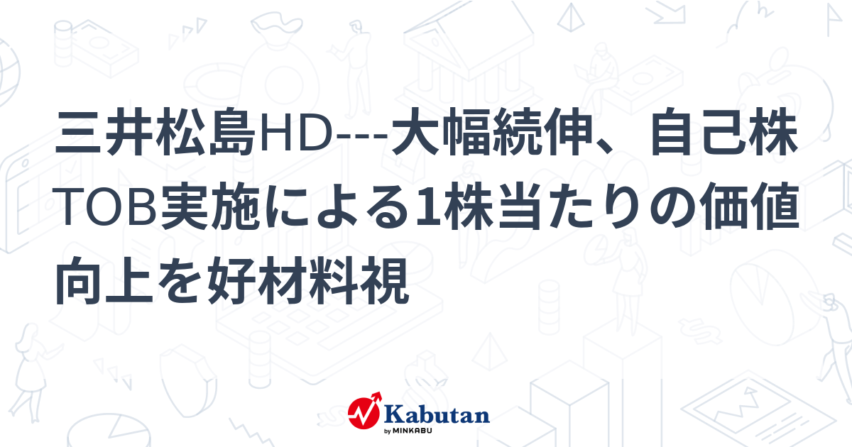 三井松島HD---大幅続伸、自己株TOB実施による1株当たりの価値向上を好材料視 | 個別株 - 株探ニュース