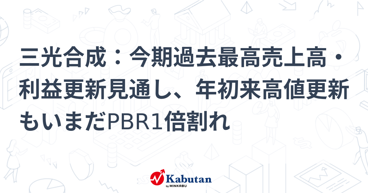三光合成：今期過去最高売上高・利益更新見通し、年初来高値更新もいまだPBR1倍割れ | 個別株 - 株探ニュース
