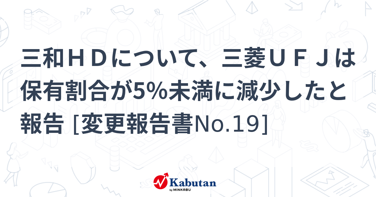 三和HDについて、三菱UFJは保有割合が5％未満に減少したと報告 [変更報告書No.19] | 大量保有報告書 - 株探ニュース