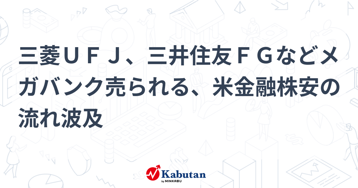 三菱UFJ、三井住友FGなどメガバンク売られる、米金融株安の流れ波及 | 個別株 - 株探ニュース