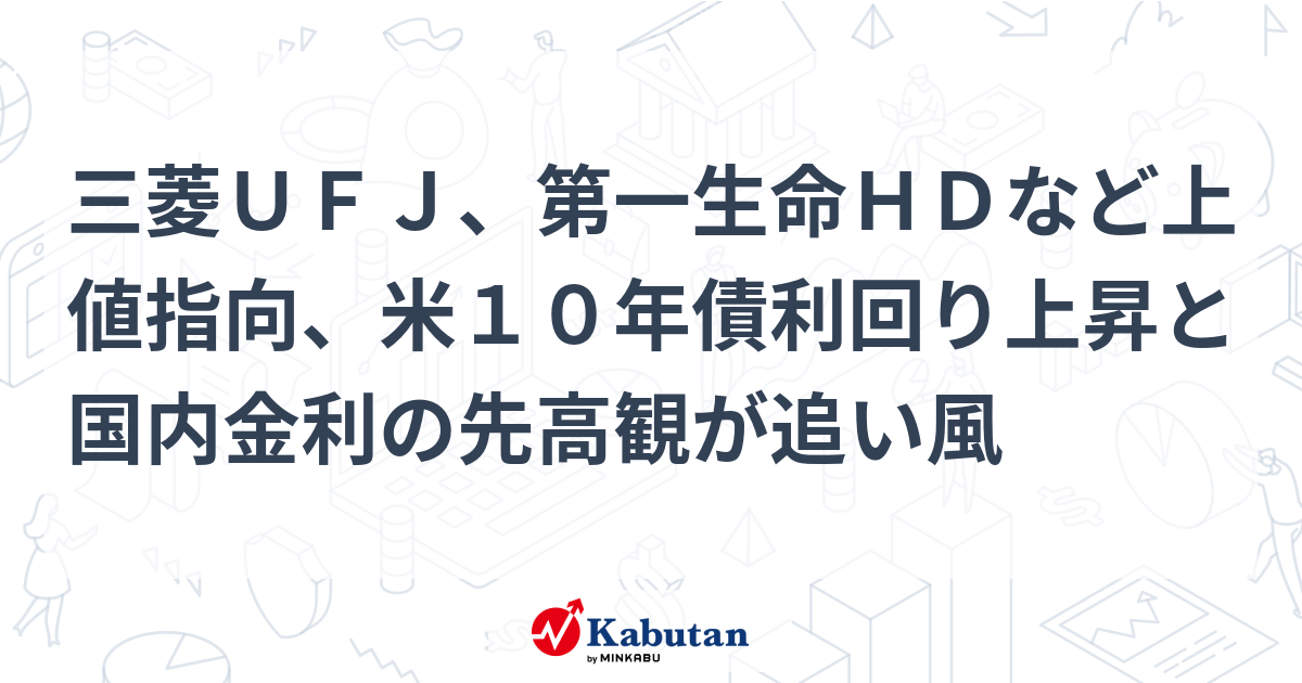 三菱UFJ、第一生命HDなど上値指向、米10年債利回り上昇と国内金利の先高観が追い風 | 個別株 - 株探ニュース