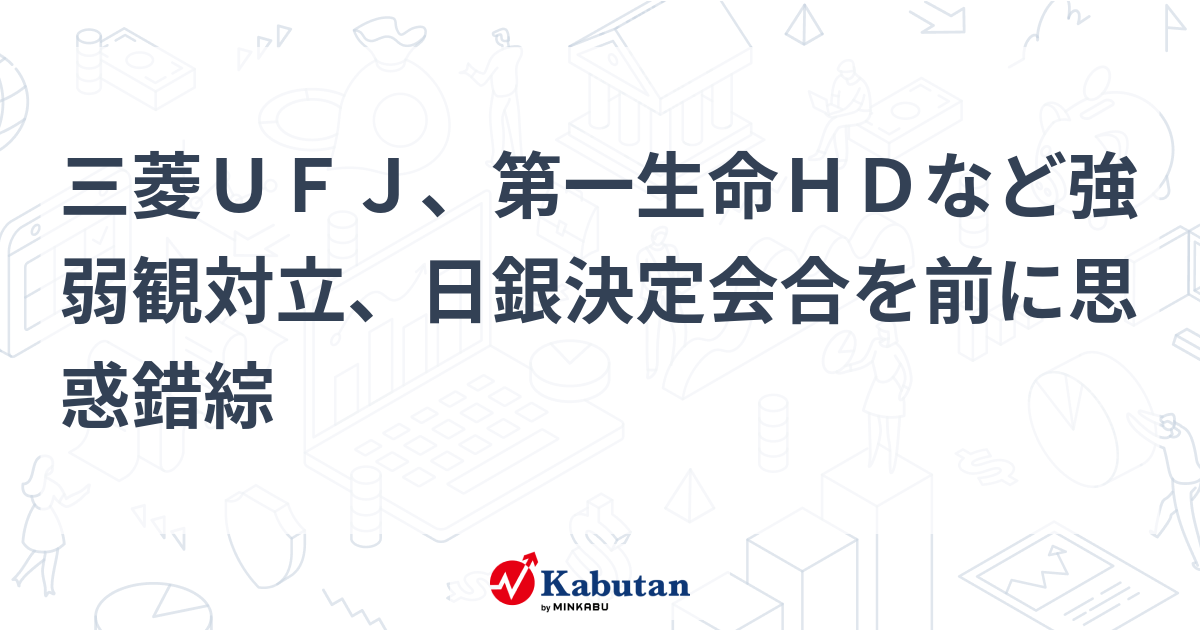 三菱UFJ、第一生命HDなど強弱観対立、日銀決定会合を前に思惑錯綜 | 個別株 - 株探ニュース
