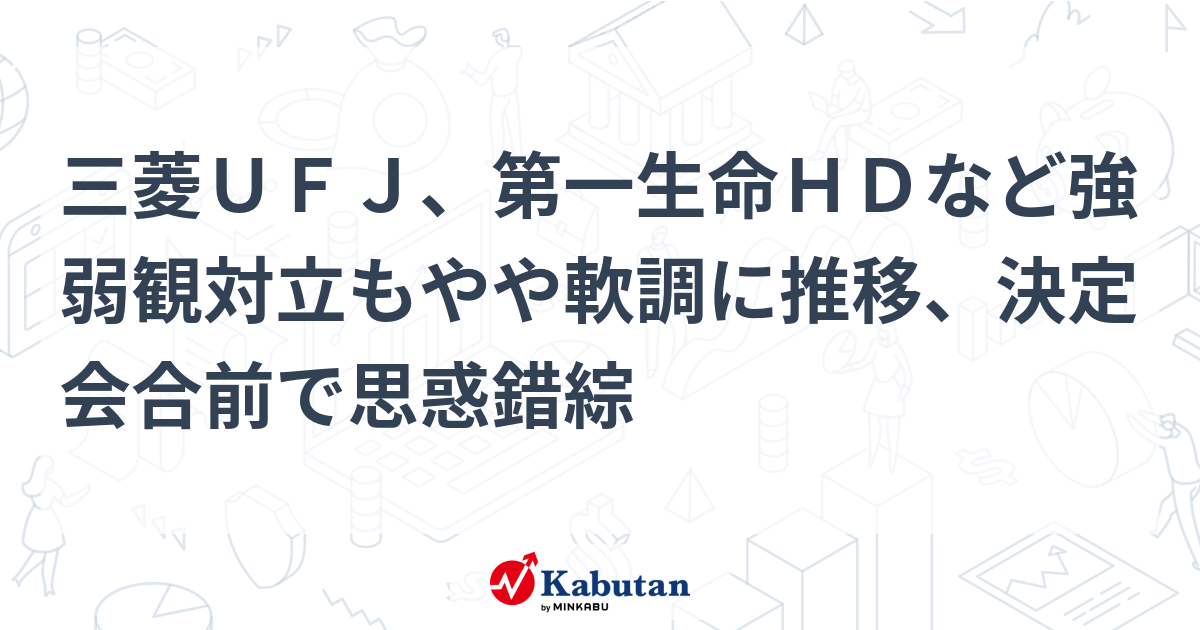 三菱UFJ、第一生命HDなど強弱観対立もやや軟調に推移、決定会合前で思惑錯綜 | 個別株 - 株探ニュース