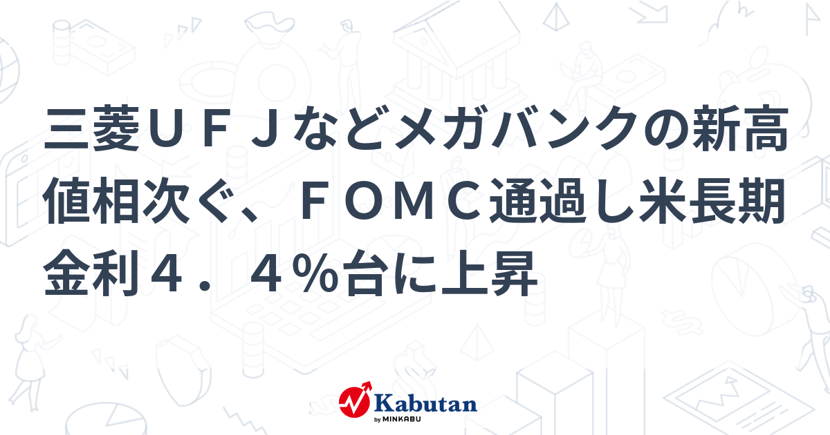 三菱UFJなどメガバンクの新高値相次ぐ、FOMC通過し米長期金利4．4％台に上昇 | 個別株 - 株探ニュース