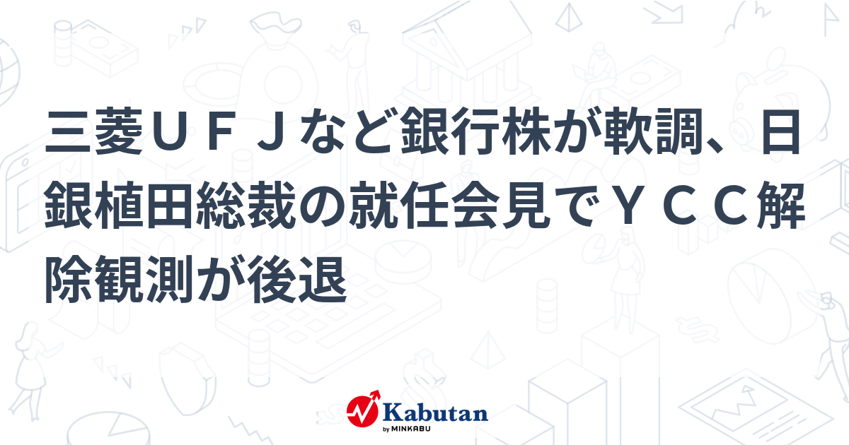 三菱UFJなど銀行株が軟調、日銀植田総裁の就任会見でYCC解除観測が後退 | 個別株 - 株探ニュース