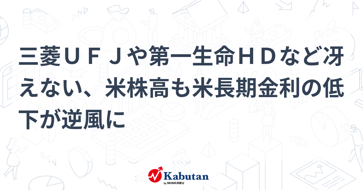 三菱UFJや第一生命HDなど冴えない、米株高も米長期金利の低下が逆風に | 個別株 - 株探ニュース