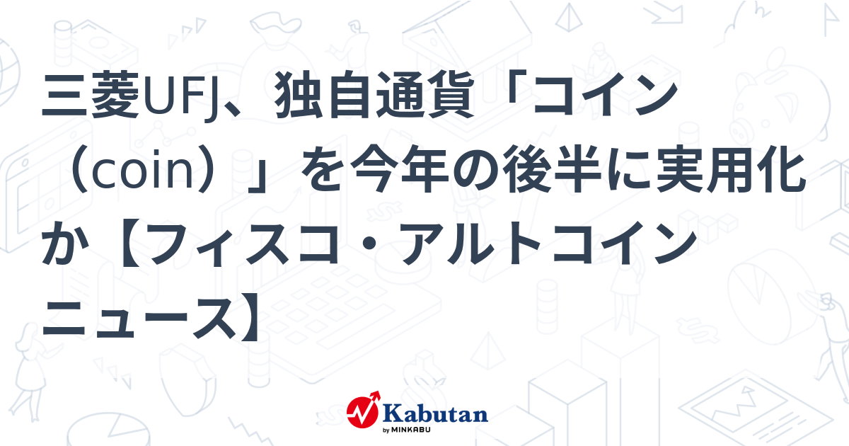 三菱UFJ、独自通貨「コイン（coin）」を今年の後半に実用化か【フィスコ・アルトコインニュース】 | 通貨 - 株探ニュース