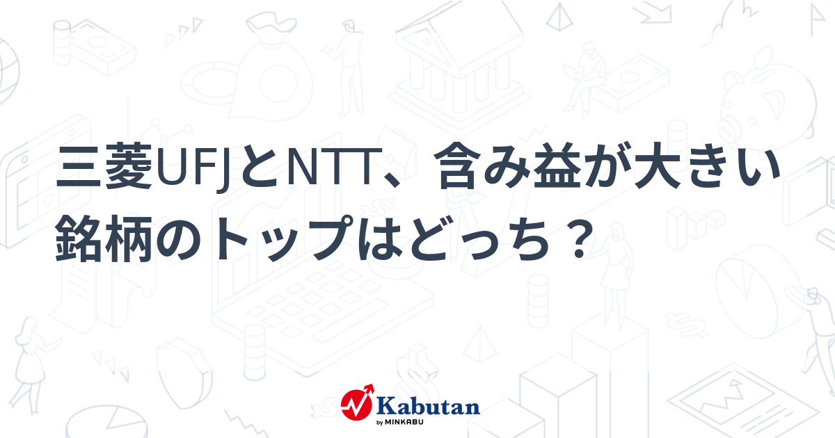 三菱UFJとNTT、含み益が大きい銘柄のトップはどっち？ | 特集 - 株探ニュース