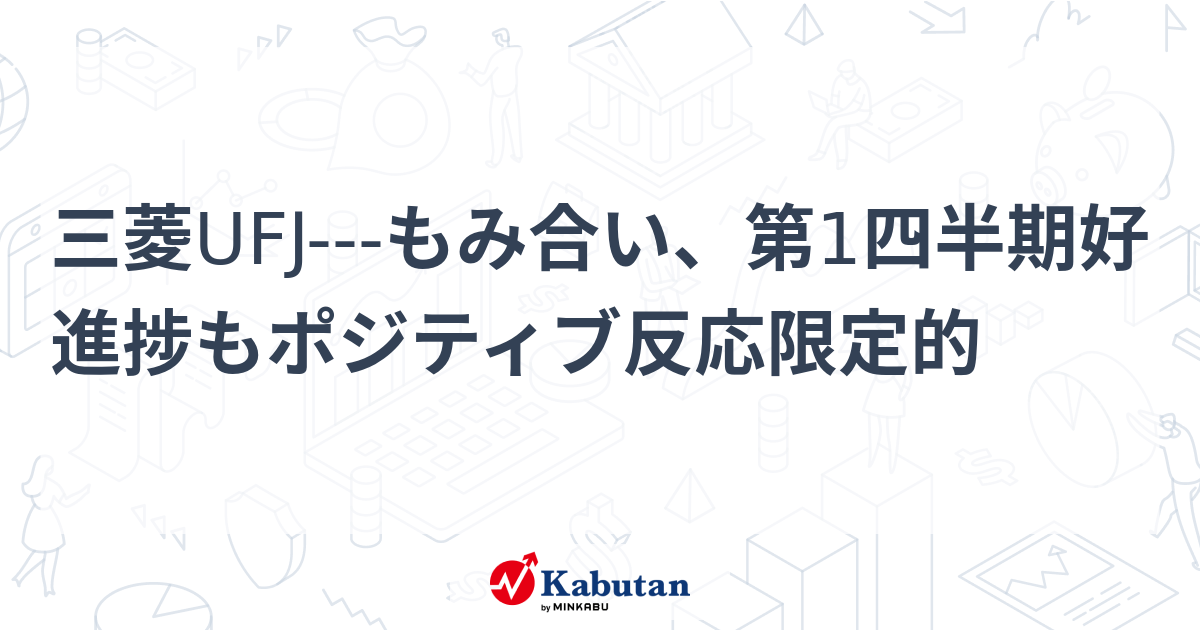 三菱UFJ---もみ合い、第1四半期好進捗もポジティブ反応限定的 | 個別株 - 株探ニュース