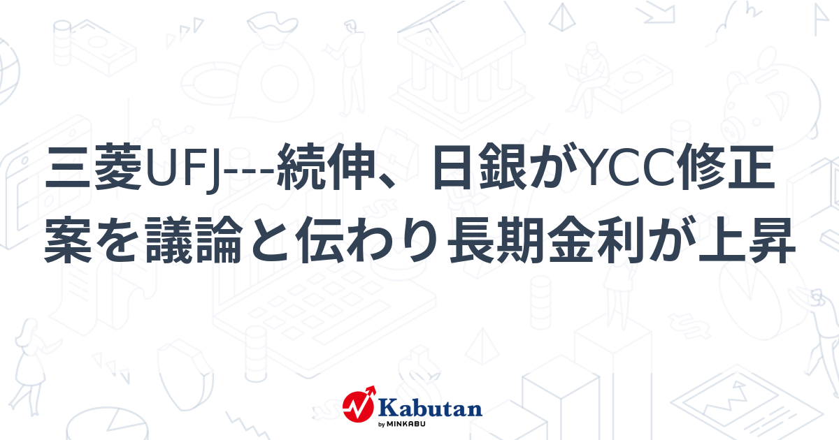 三菱UFJ---続伸、日銀がYCC修正案を議論と伝わり長期金利が上昇 | 個別株 - 株探ニュース