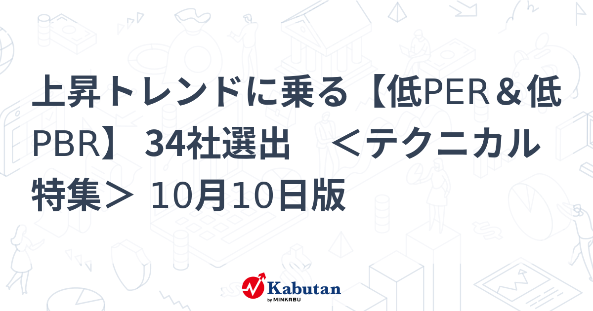 上昇トレンドに乗る【低PER＆低PBR】 34社選出 ＜テクニカル特集＞ 10月10日版 | 特集 - 株探ニュース
