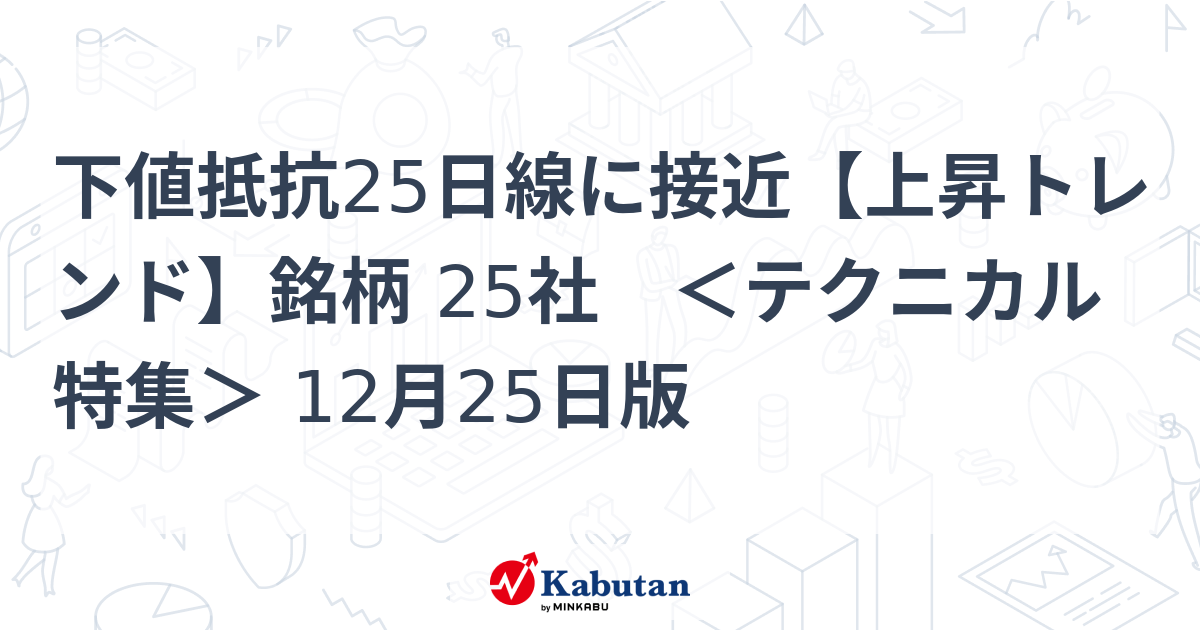 下値抵抗25日線に接近【上昇トレンド】銘柄 25社 ＜テクニカル特集＞ 12月25日版 | 特集 - 株探ニュース