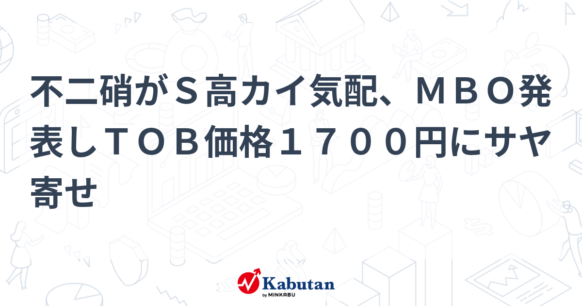 不二硝がS高カイ気配、MBO発表しTOB価格1700円にサヤ寄せ | 個別株 - 株探ニュース