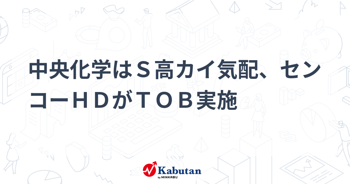 中央化学はS高カイ気配、センコーHDがTOB実施 | 個別株 - 株探ニュース