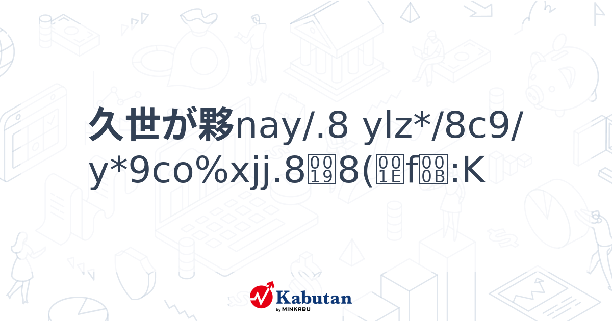 久世が大幅続伸、東証が信用取引に関する臨時措置を解除 個別株 株探ニュース