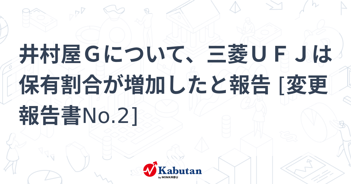井村屋Gについて、三菱UFJは保有割合が増加したと報告 [変更報告書No.2] | 大量保有報告書 - 株探ニュース