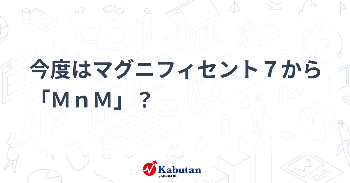 今度はマグニフィセント7から「MnM」？ | 市況 - 株探ニュース