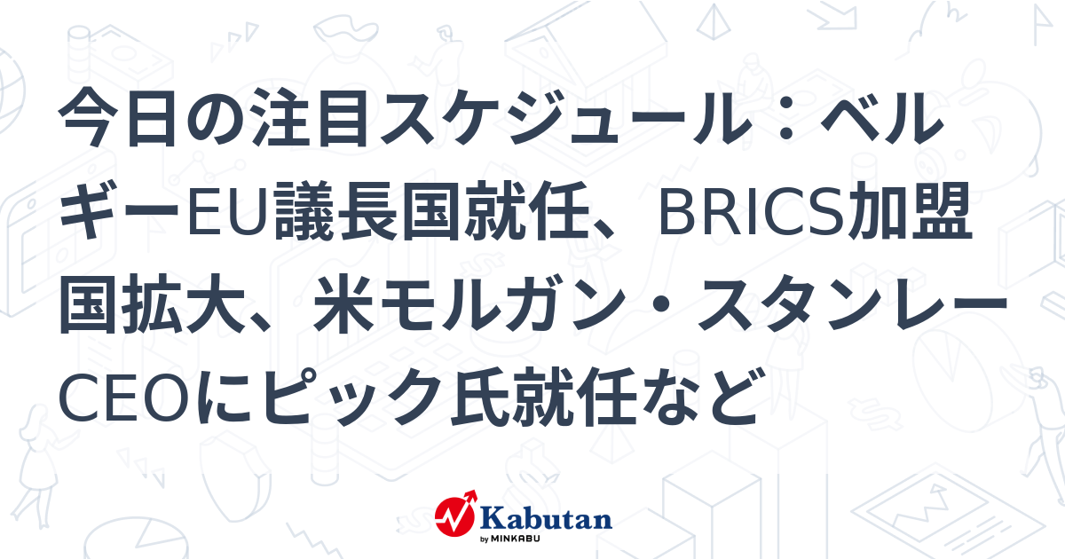 今日の注目スケジュール：ベルギーeu議長国就任、brics加盟国拡大、米モルガン・スタンレーceoにピック氏就任など 市況 株探ニュース