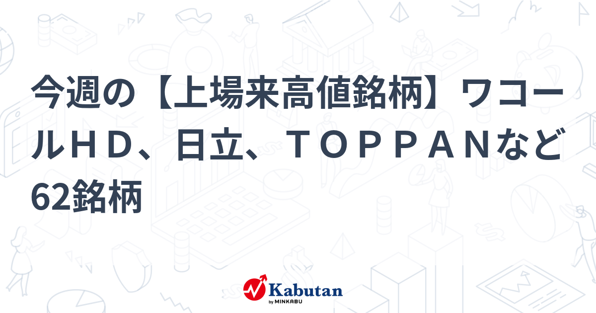 今週の【上場来高値銘柄】ワコールHD、日立、TOPPANなど62銘柄 | 特集 - 株探ニュース