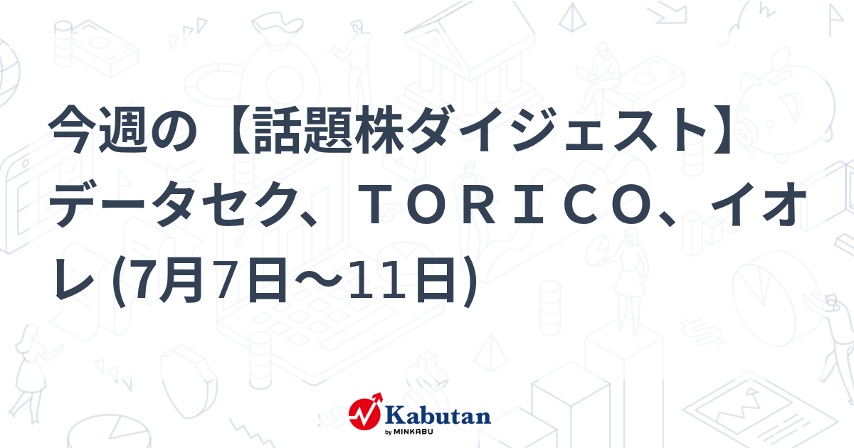 今週の【話題株ダイジェスト】 データセク、TORICO、イオレ (7月7日～11日) | テクニカル - 株探ニュース