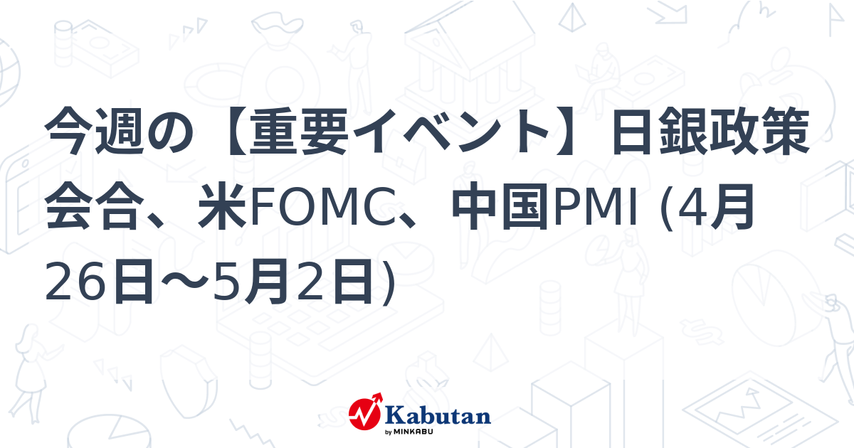 今週の【重要イベント】日銀政策会合、米FOMC、中国PMI (4月26日～5月2日) | 市況 - 株探ニュース