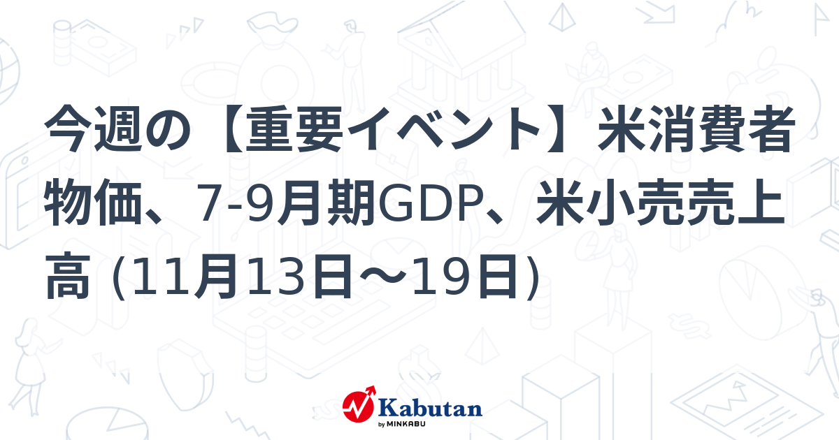 今週の【重要イベント】米消費者物価、7-9月期GDP、米小売売上高 (11月13日～19日) | 市況 - 株探ニュース