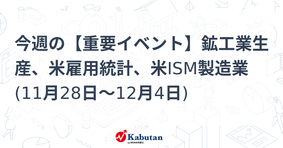 今週の【重要イベント】鉱工業生産、米雇用統計、米ISM製造業 (11月28日～12月4日) | 市況 - 株探ニュース