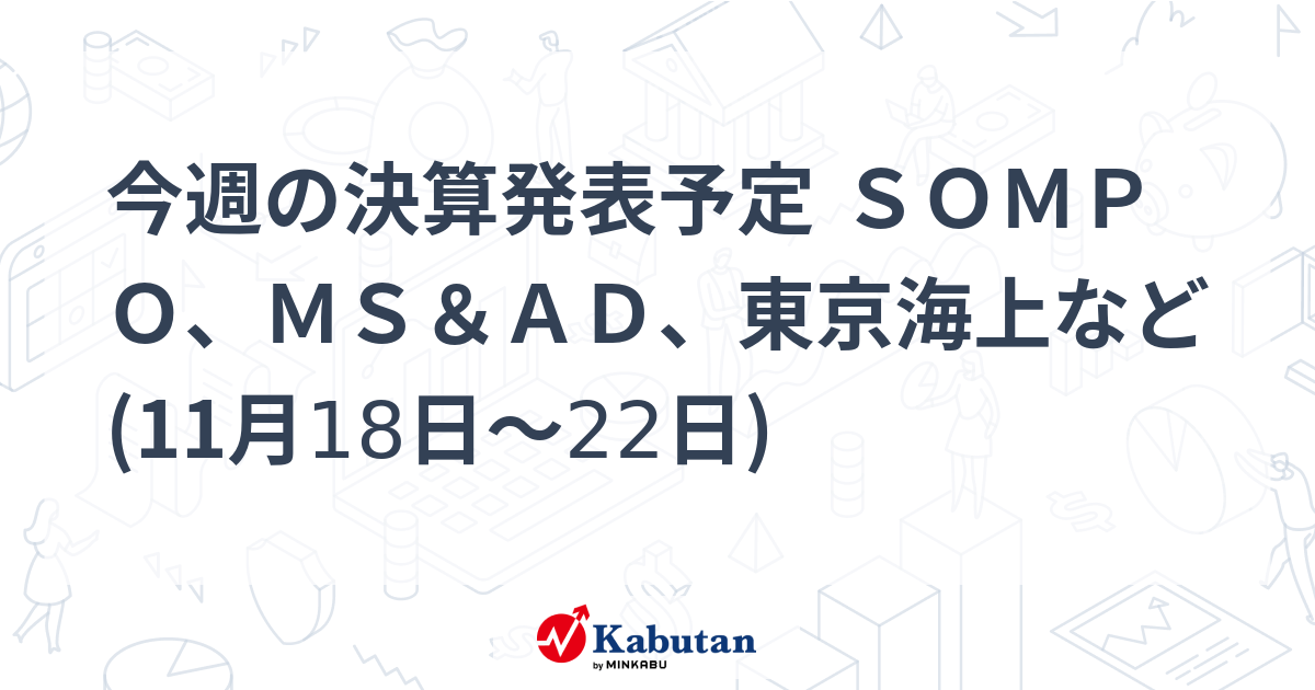 今週の決算発表予定 SOMPO、MS＆AD、東京海上など (11月18日～22日) | 市況 - 株探ニュース