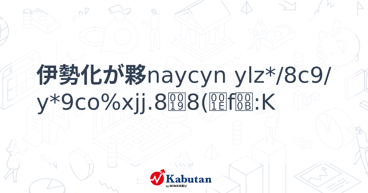 伊勢化が大幅反発、東証が信用取引に関する臨時措置を解除 個別株 株探ニュース