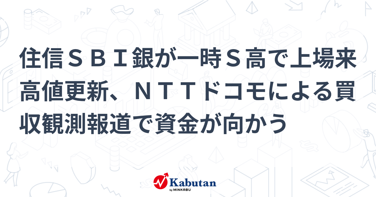 住信SBI銀が一時S高で上場来高値更新、NTTドコモによる買収観測報道で資金が向かう | 個別株 - 株探ニュース