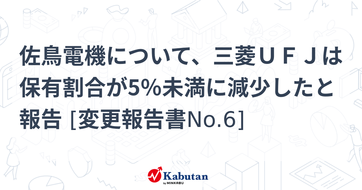 佐鳥電機について、三菱UFJは保有割合が5％未満に減少したと報告 [変更報告書No.6] | 大量保有報告書 - 株探ニュース