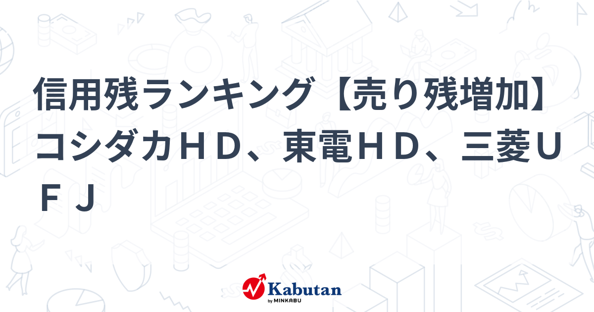 信用残ランキング【売り残増加】 コシダカHD、東電HD、三菱UFJ | 個別株 - 株探ニュース