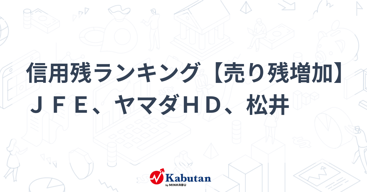信用残ランキング【売り残増加】 JFE、ヤマダHD、松井 | 個別株 - 株探ニュース