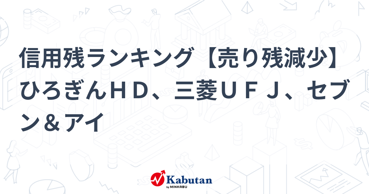 信用残ランキング【売り残減少】 ひろぎんHD、三菱UFJ、セブン＆アイ | 個別株 - 株探ニュース