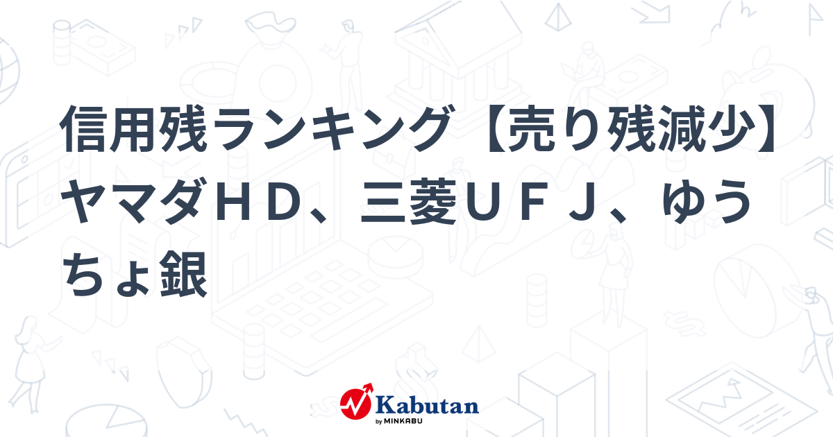 信用残ランキング【売り残減少】 ヤマダHD、三菱UFJ、ゆうちょ銀 | 個別株 - 株探ニュース