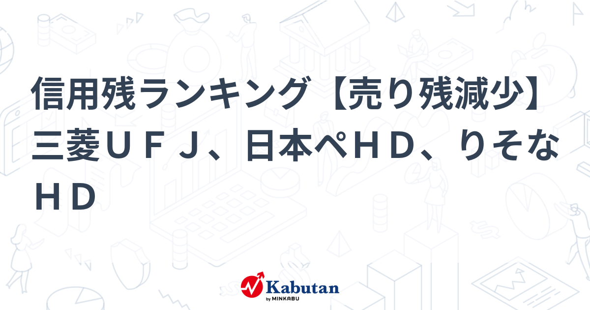 信用残ランキング【売り残減少】 三菱UFJ、日本ペHD、りそなHD | 個別株 - 株探ニュース