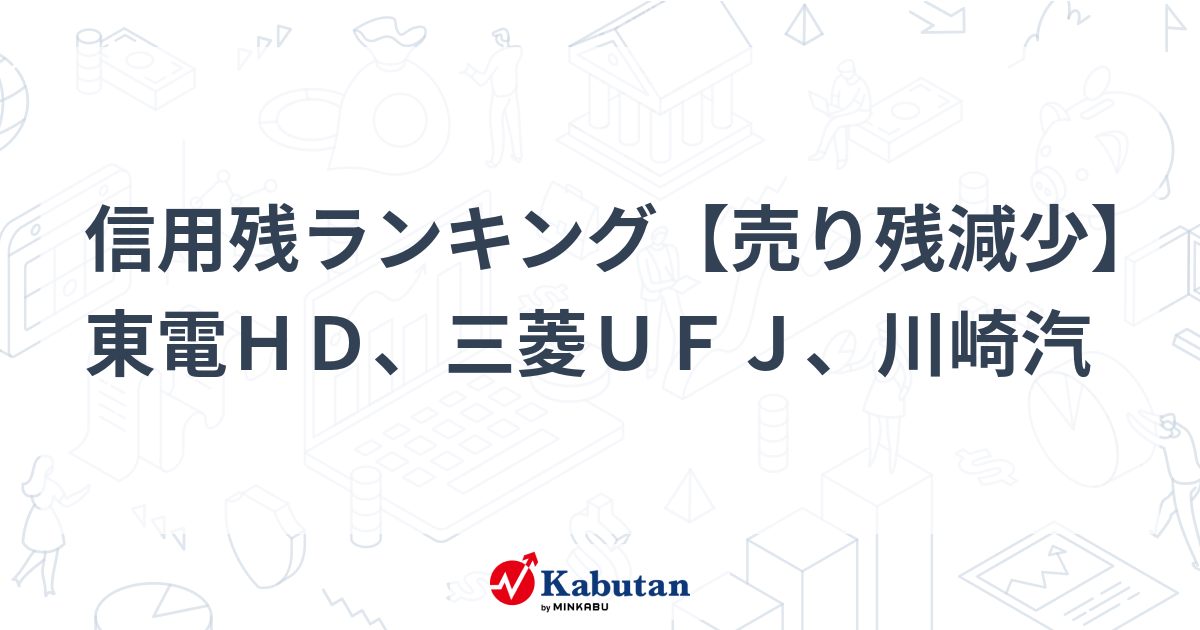 信用残ランキング【売り残減少】 東電HD、三菱UFJ、川崎汽 | 個別株 - 株探ニュース