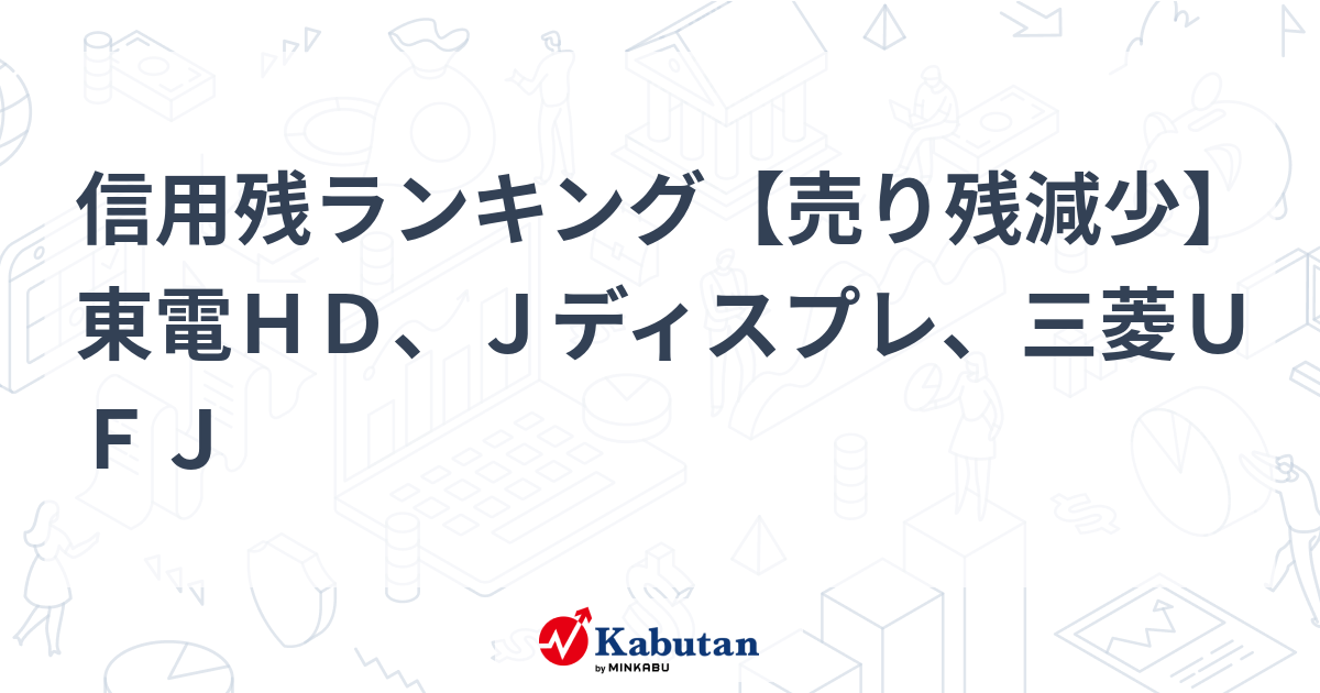 信用残ランキング【売り残減少】 東電HD、Jディスプレ、三菱UFJ | 個別株 - 株探ニュース