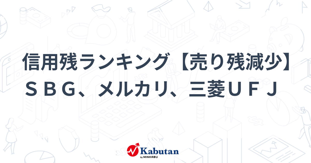信用残ランキング【売り残減少】 SBG、メルカリ、三菱UFJ | 個別株 - 株探ニュース