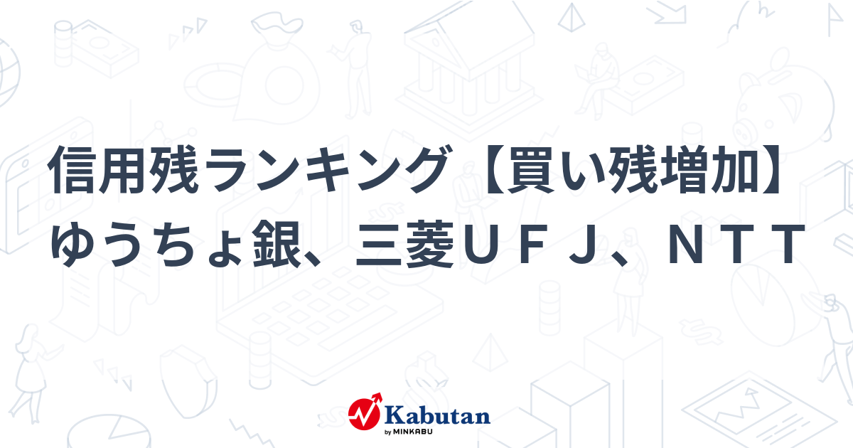 信用残ランキング【買い残増加】 ゆうちょ銀、三菱UFJ、NTT | 個別株 - 株探ニュース