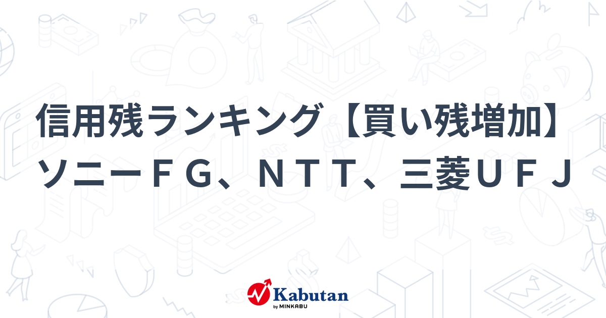 信用残ランキング【買い残増加】 ソニーFG、NTT、三菱UFJ | 個別株 - 株探ニュース