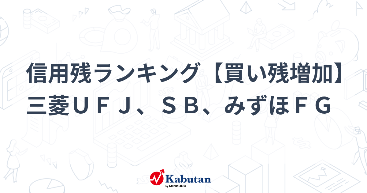 信用残ランキング【買い残増加】 三菱UFJ、SB、みずほFG | 個別株 - 株探ニュース