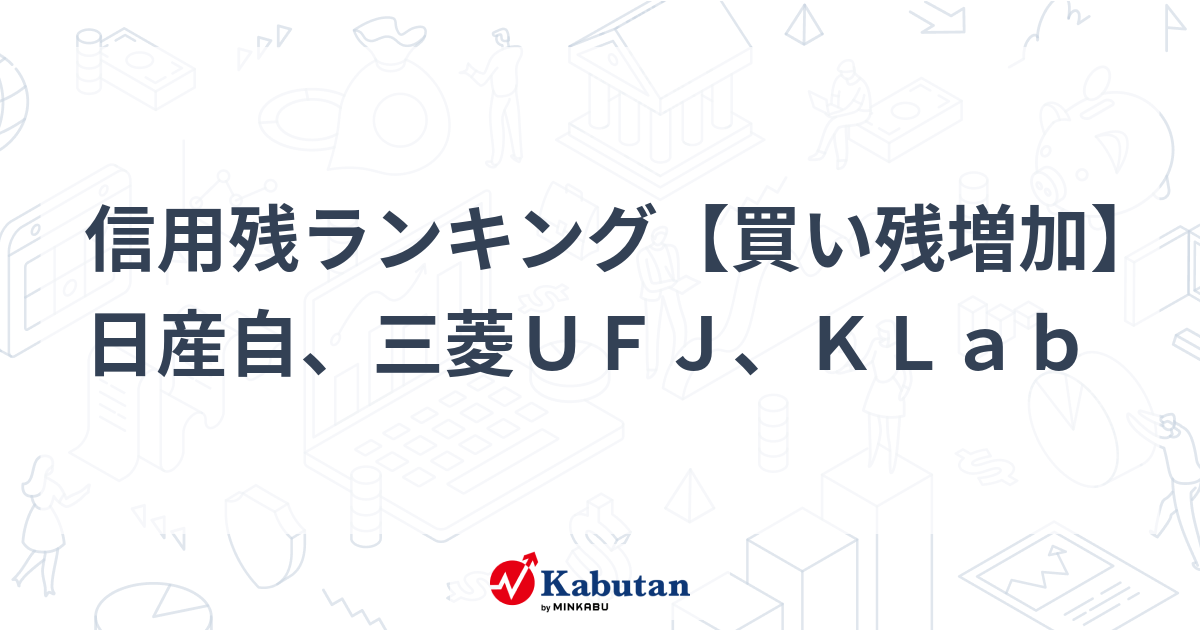 信用残ランキング【買い残増加】 日産自、三菱UFJ、KLab | 個別株 - 株探ニュース